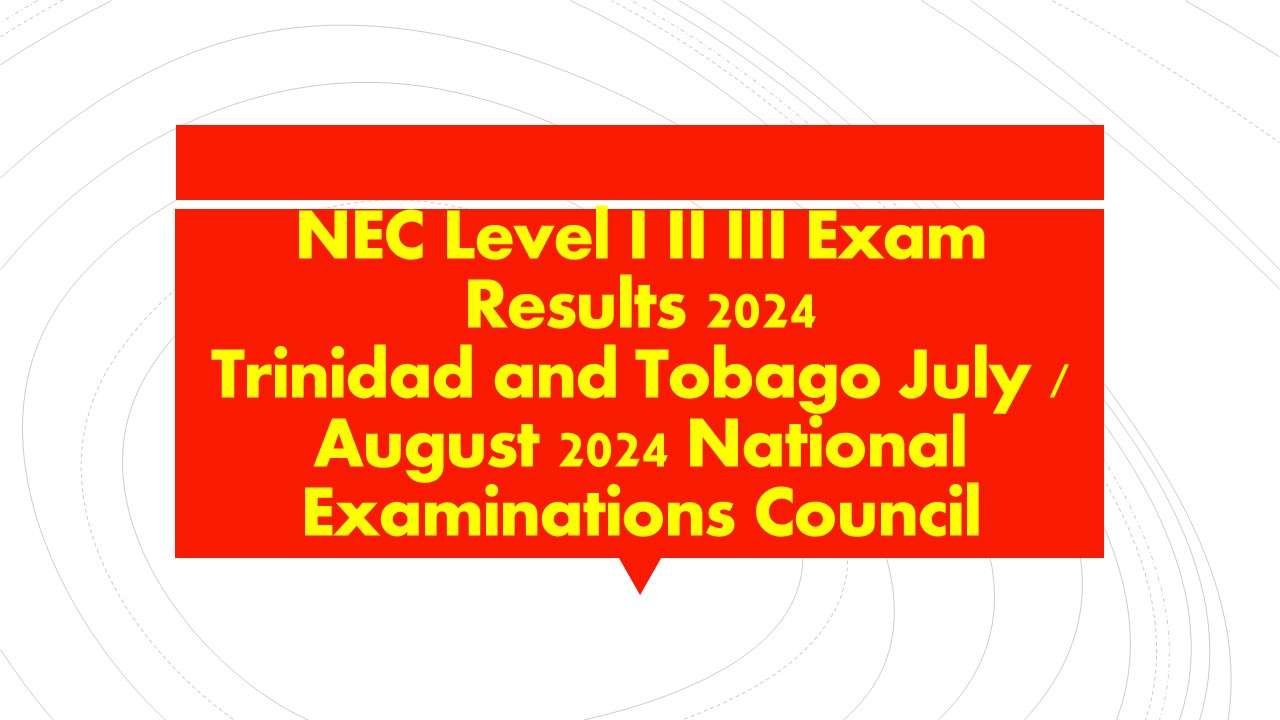 NEC Level I II III Exam Results 2024 Trinidad & Tobago July / August ...